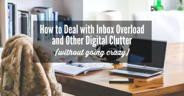 How to Deal with Inbox Overload and Other Digital Clutter (without ...