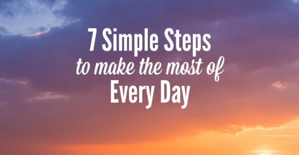 7 Simple Steps to Make the Most of Every Day - Smart Money, Simple Life